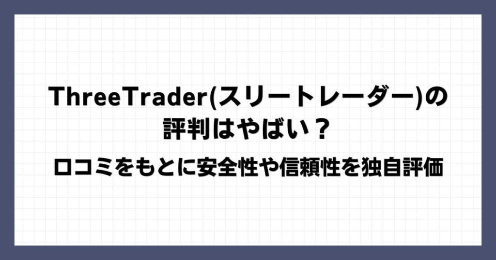 ThreeTrader(スリートレーダー)の評判はやばい？口コミをもとに安全性や信頼性を独自評価