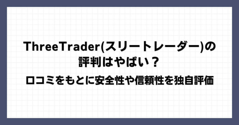 ThreeTrader(スリートレーダー)の評判はやばい？口コミをもとに安全性や信頼性を独自評価