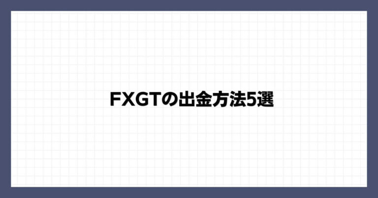 FXGTの出金方法5選｜手数料や反映時間・やり方を解説